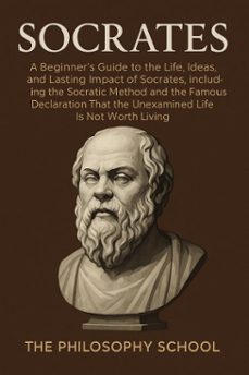 SOCRATES: A BEGINNER'S GUIDE TO THE LIFE, IDEAS, AND LASTING IMPACT OF ...