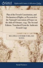 PLAN OF THE FRENCH CONSTITUTION, AND DECLARATION OF RIGHTS; AS ...