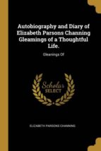 AUTOBIOGRAPHY AND DIARY OF ELIZABETH PARSONS CHANNING GLEAMINGS OF A ...