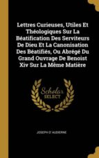 LETTRES CURIEUSES UTILES ET THEOLOGIQUES SUR LA BEATIFICATION DES SERVITEURS DE DIEU ET LA ...