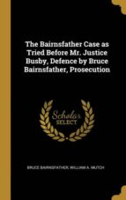 THE BAIRNSFATHER CASE AS TRIED BEFORE MR. JUSTICE BUSBY, DEFENCE BY ...