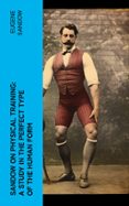 SANDOW ON PHYSICAL TRAINING: A STUDY IN THE PERFECT TYPE OF THE HUMAN ...