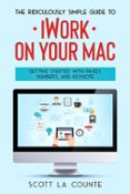 THE RIDICULOUSLY SIMPLE GUIDE TO IWORKFOR MAC: GETTING STARTED WITH PAGES, NUMBERS, AND KEYNOTE ...