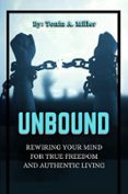 UNBOUND: REWIRING YOUR MIND FOR TRUE FREEDOM AND AUTHENTIC LIVING de ...