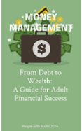 MONEY MANAGEMENT: FROM DEBT TO WEALTH: A GUIDE FOR ADULT FINANCIAL ...