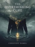 THE OVERTHINKING CURE. HOW TO STOP WORRYING, RELIEVE ANXIETY, AND ...