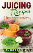 JUICING RECIPES: 50 EASY & TASTY JUICING RECIPES TO LOSE WEIGHT AND ...