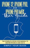IPHONE 12, IPHONE PRO, AND IPHONE PRO MAX USER GUIDE - THE COMPLETE ...