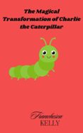 THE MAGICAL TRANSFORMATION OF CHARLIE THE CATERPILLAR | Casa del Libro