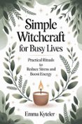 SIMPLE WITCHCRAFT FOR BUSY LIVES: QUICK RITUALS FOR STRESS RELIEF AND ...