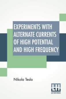 EXPERIMENTS WITH ALTERNATE CURRENTS OF HIGH POTENTIAL AND HIGH ...