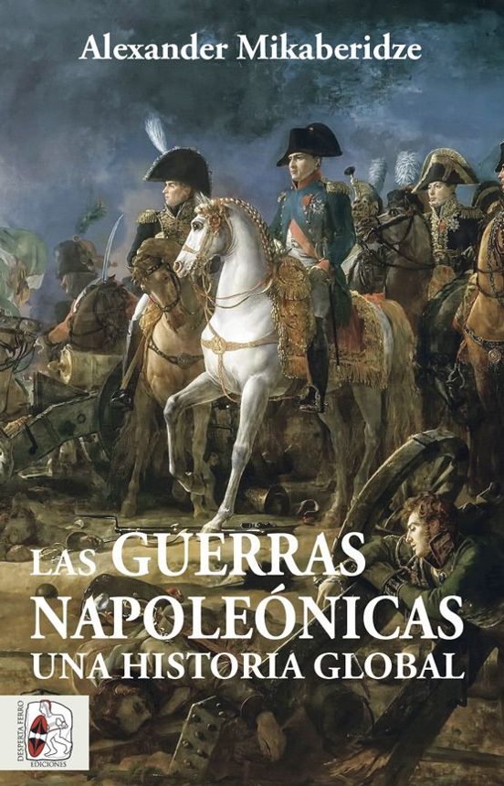 LAS GUERRAS NAPOLEONICAS. UNA HISTORIA GLOBAL | ALEXANDER MIKABERIDZE ...